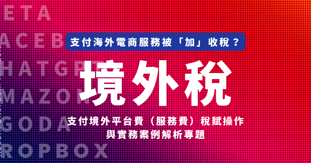 天地人學堂：跨境電商交易如何課稅？支付境外平台費（服務費）稅賦操作與實務案例解析