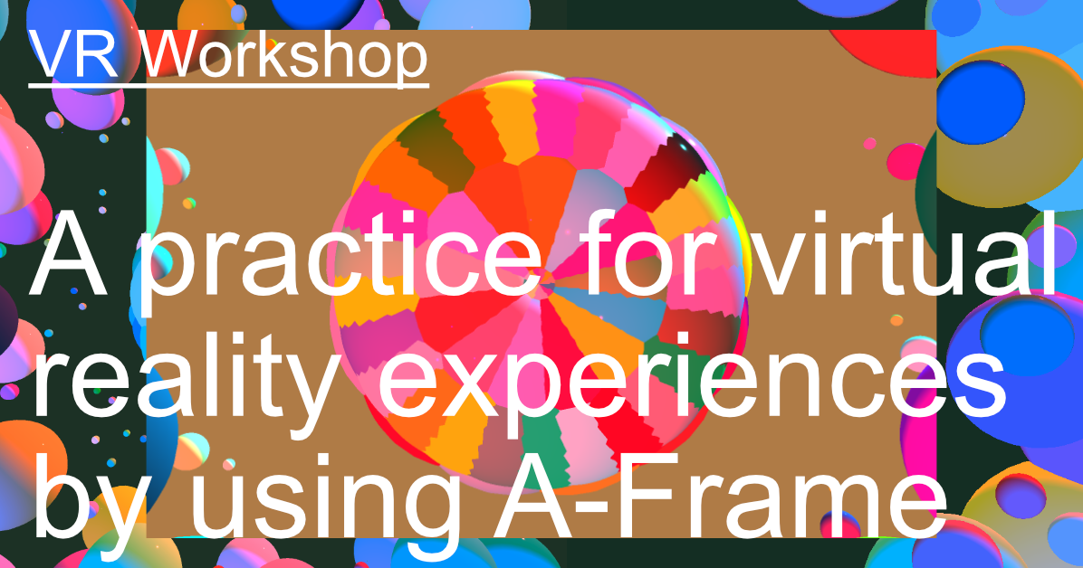 〖VR Workshop〗A Practice for Virtual Reality Experience by Using A-Frame